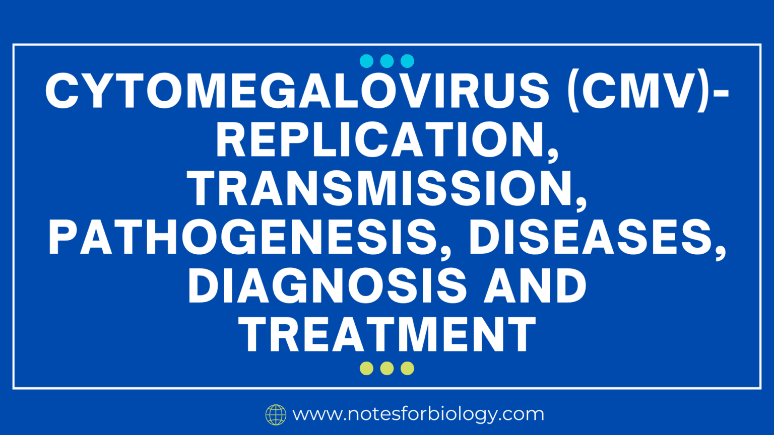 Cytomegalovirus (CMV)-Replication, Transmission, Pathogenesis, Diseases, diagnosis and treatment ...